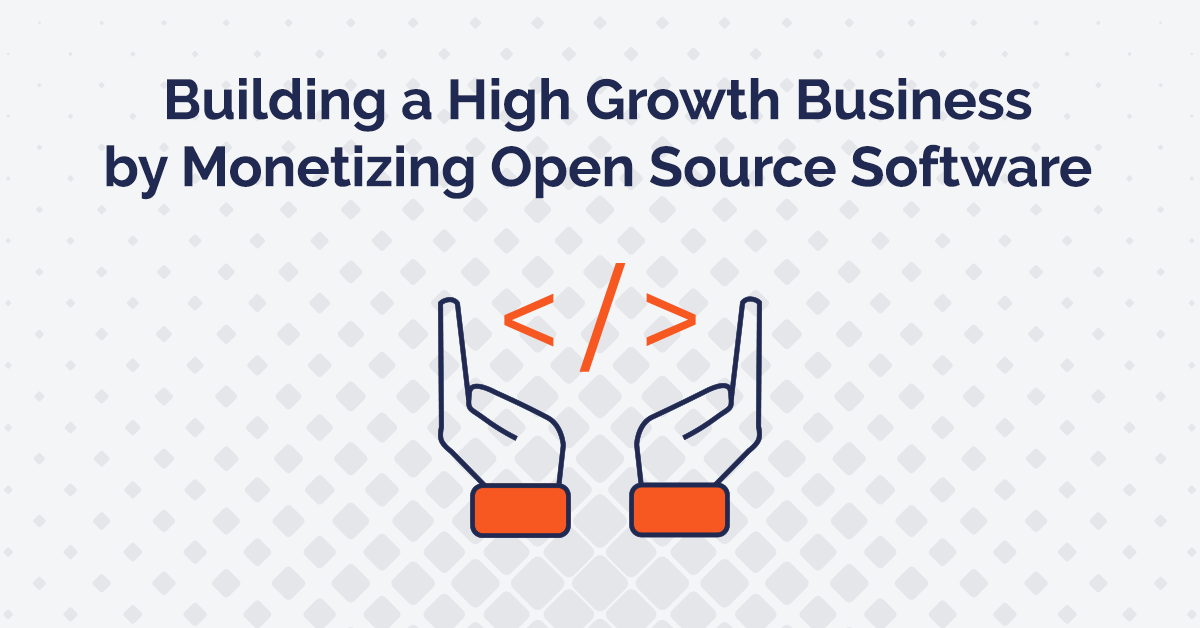 Building a High Growth Business by Monetizing Open Source Software