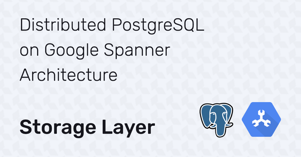 Distributed PostgreSQL on Goole Spanner - Storage Layer Distributed PostgreSQL on Goole Spanner - Storage Layer