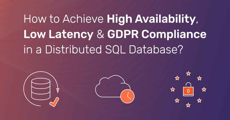 How To Achieve High Availability Low Latency And Gdpr Compliance In A Distributed Sql Database 1391