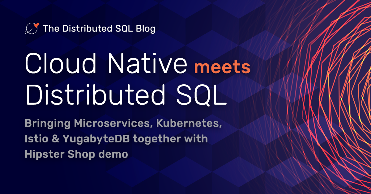 Cloud Native Meets Distributed Sql Bringing Microservices Kubernetes Istio And Yugabytedb
