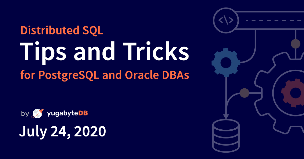 Distributed SQL Tips and Tricks for PostgreSQL and Oracle DBAs - July 24, 2020 | Yugabyte