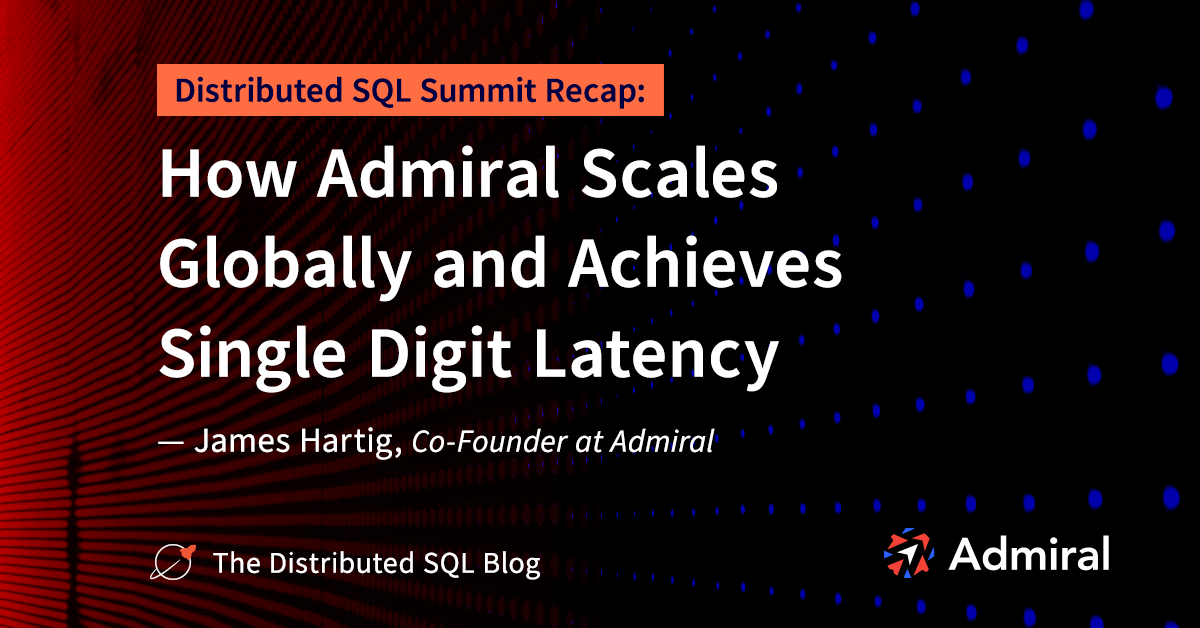 Distributed SQL Summit Recap: How Admiral Scales Globally and Achieves Single Digit Latency ...