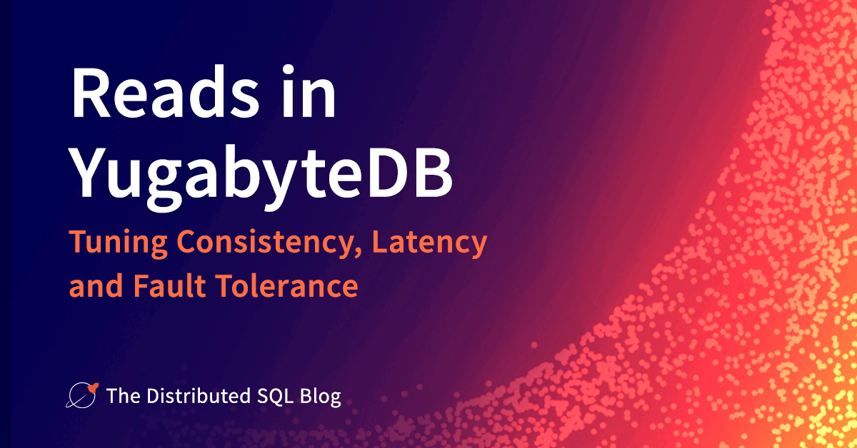 Reads in YugabyteDB - Tuning Consistency, Latency and Fault Tolerance ...