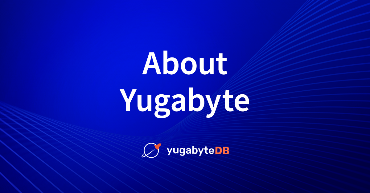 About Yugabyte and YugabyteDB—the Distributed SQL Database About Yugabyte and YugabyteDB—the Distributed SQL Database