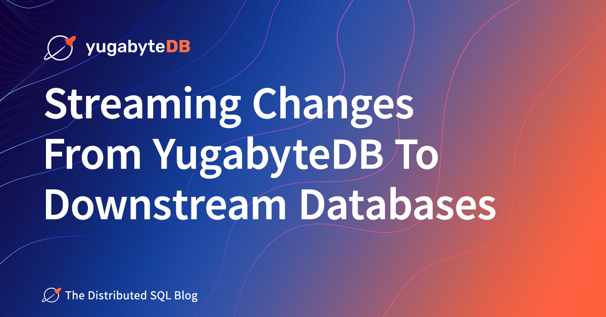 YugabyteDB CDC: Streaming Changes to Downstream Databases