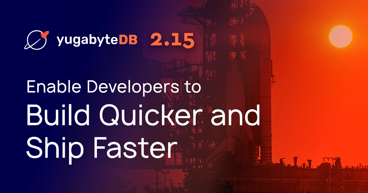 YugabyteDB 2.15: Enable Developers to Build Quicker and Ship Faster