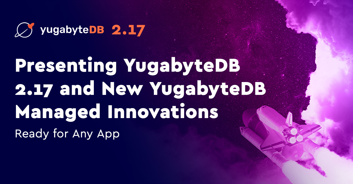 Updates to YugabyteDB 2.17 and YugabyteDB Managed