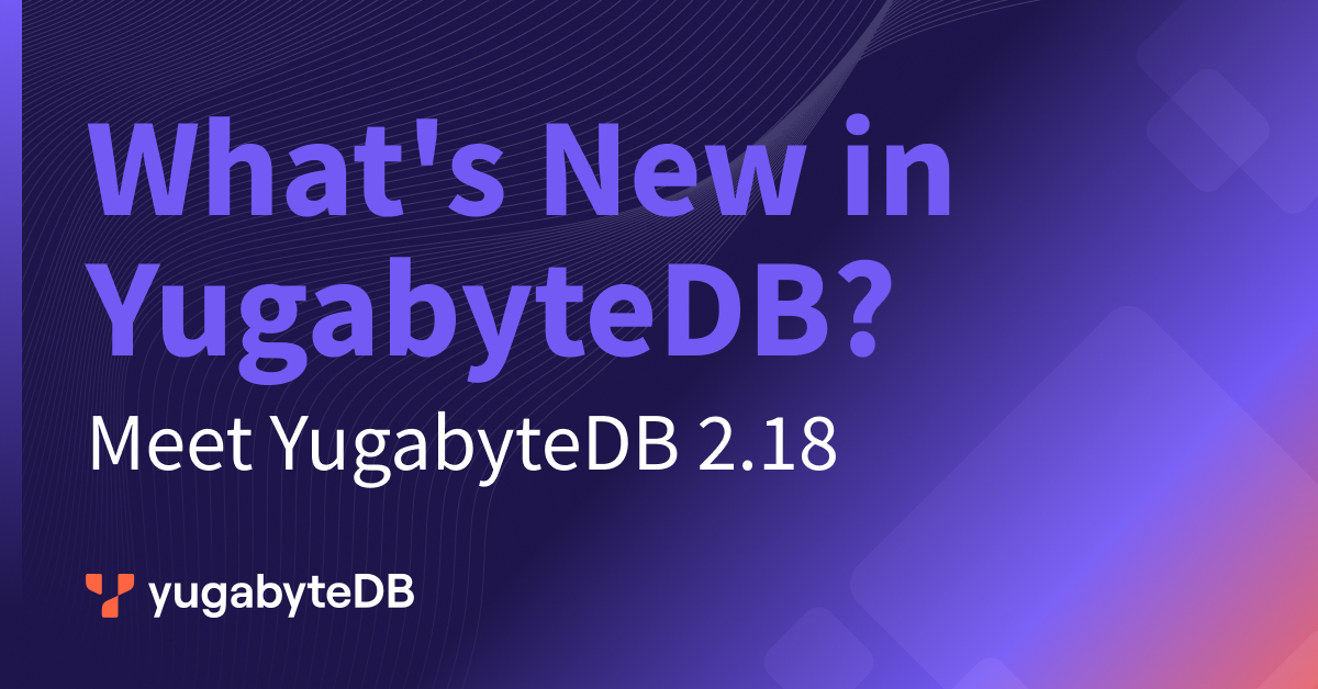 Release Updates: Introducing YugabyteDB 2.18