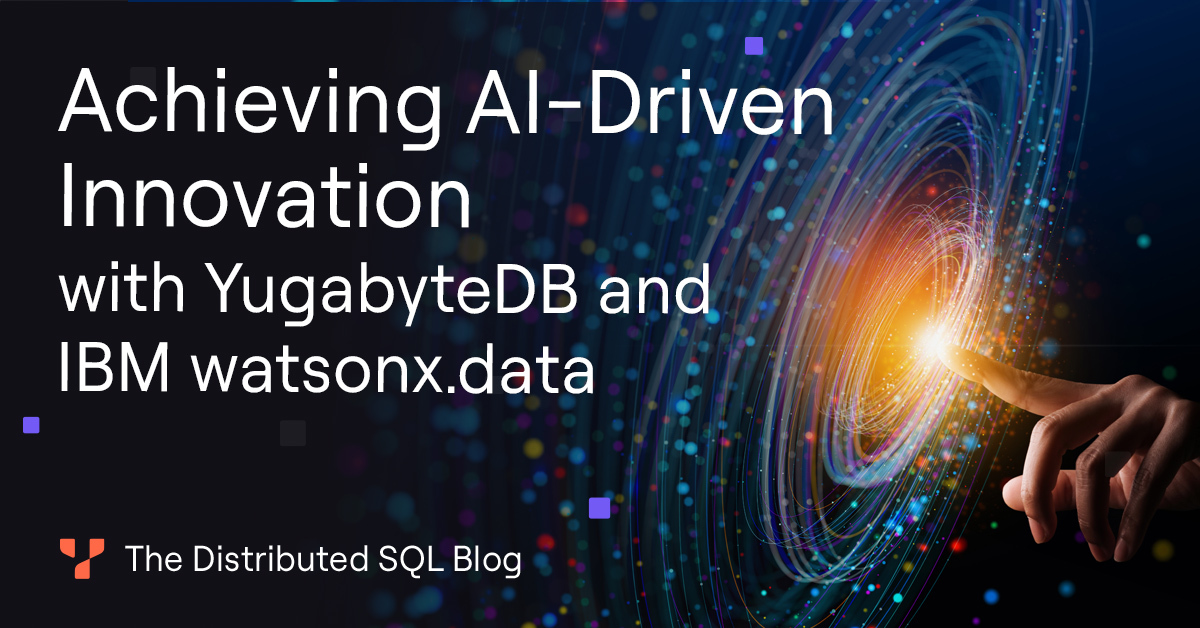 Achieving AI-Driven Innovation with YugabyteDB and IBM watsonx.data ... Achieving AI-Driven Innovation with YugabyteDB and IBM watsonx.data ...