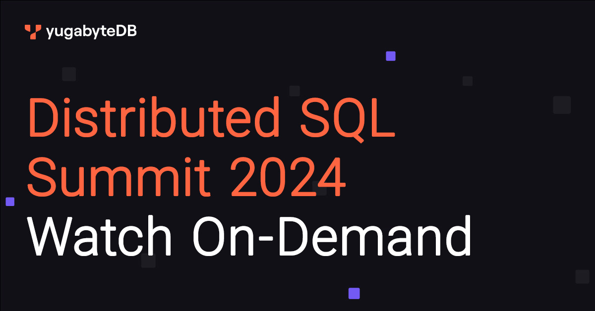 Distributed SQL Summit 2024 Watch On-Demand | Yugabyte