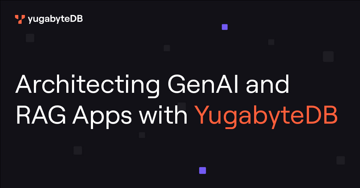 Architecting GenAI and RAG Apps with YugabyteDB | Yugabyte