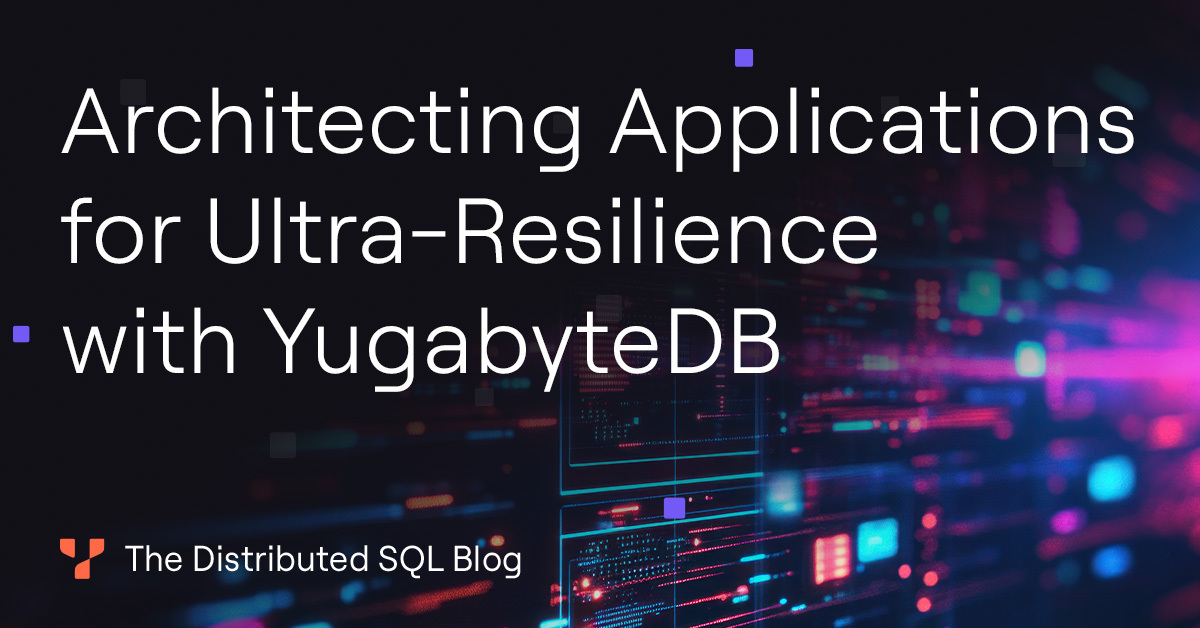 Architecting Applications for Ultra-Resilience With YugabyteDB