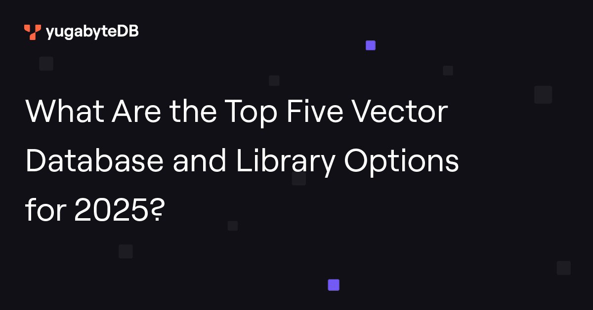 What Are the Top Five Vector Database and Library Options for 2025? | Yugabyte